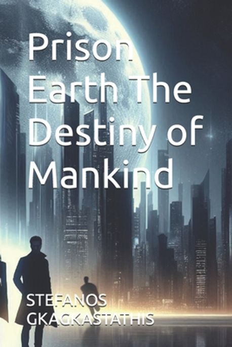 Prison Earth The Destiny of Mankind | Gkagkastathis, Stefanos - 교보문고