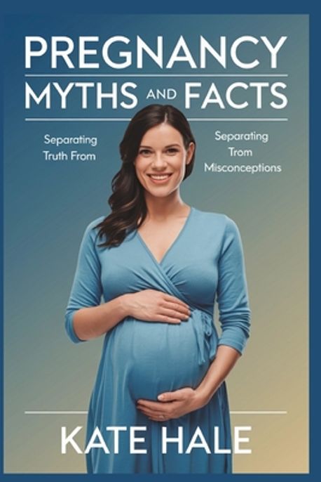 Pregnancy Myths and Facts | Hale, Kate - 교보문고