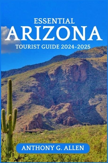 Essential Arizona Tourist Guide 2024-2025 | Allen, Anthony G. - 교보문고