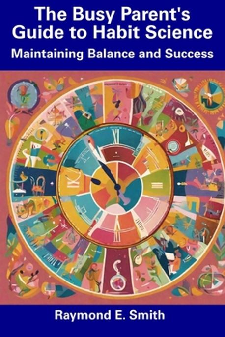 The Busy Parent's Guide to Habit Science | Smith, Raymond E. - 교보문고