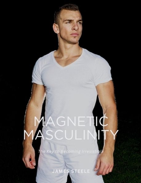 Magnetic Masculinity | Steele, James - 교보문고