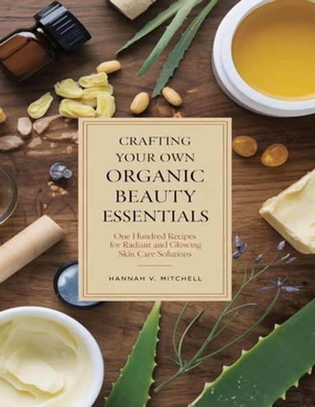 Crafting Your Own Organic Beauty Essentials | Mitchell, Hannah V. - 교보문고