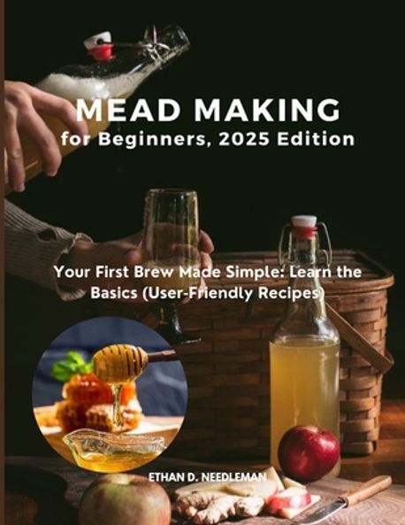 Mead Making for Beginners, 2025 Edition | D. Needleman, Ethan - 교보문고