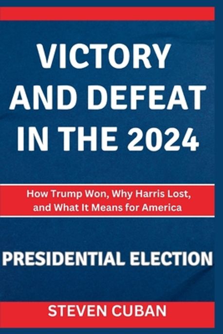 Victory and Defeat in the 2024 Presidential Election | Cuban, Steven - 교보문고