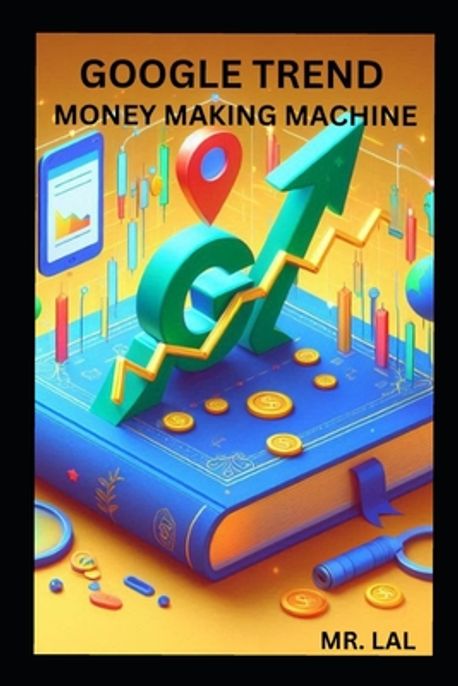 Google Trends Money Making Machine | Lal - 교보문고
