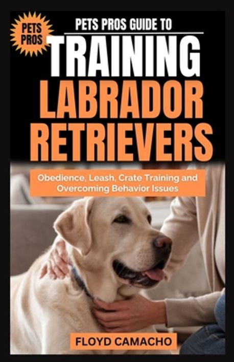 Pets Pros Guide to Training Labrador Retrievers | Camacho, Floyd - 교보문고