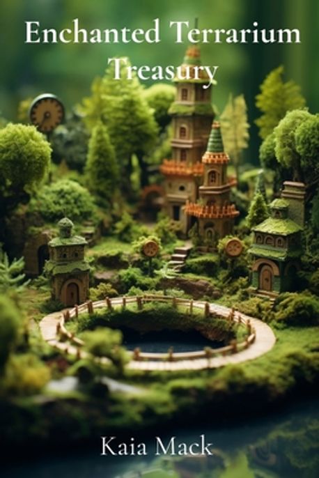 Enchanted Terrarium Treasury | Mack, Kaia - 교보문고