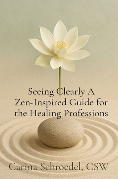 Seeing Clearly A Zen-Inspired Guide for the Healing Professions ...