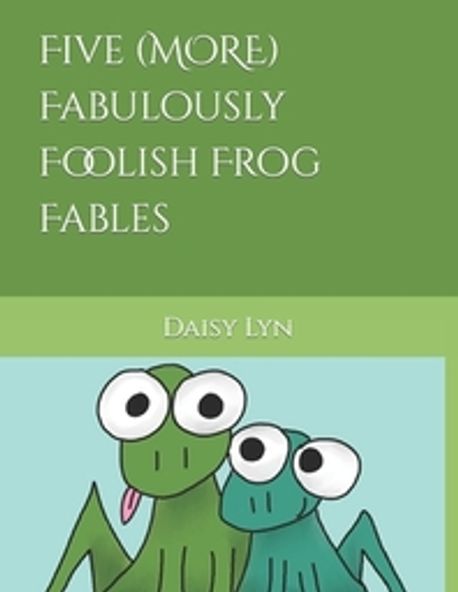 Five (MORE) Fabulously Foolish Frog Fables | Lyn, Daisy - 교보문고