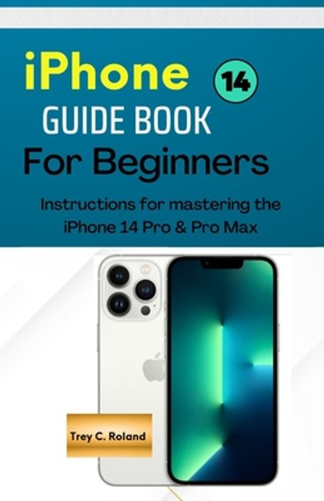 IPhone 14 GUIDEBOOK FOR BEGINNERS | Roland, Trey C. - 교보문고