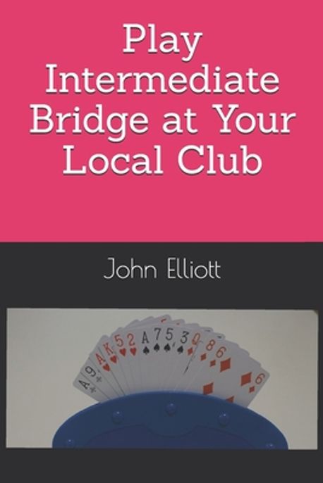 Play Intermediate Bridge at Your Local Club | Elliott, John - 교보문고