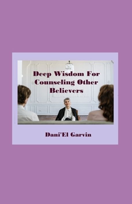 Deep Wisdom For Counseling Other Believers | Garvin, Dani'el - 교보문고