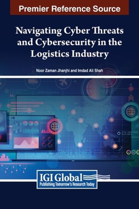 Navigating Cyber Threats and Cybersecurity in the Logistics Industry | Jhanjhi, Noor Zaman - 교보문고