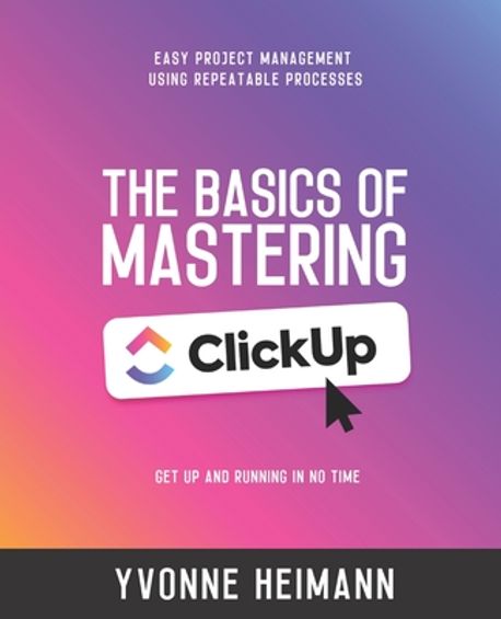 Mastering the Basics of ClickUp | Heimann, Yvonne - 교보문고