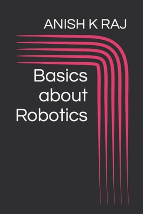 Basics about Robotics | Raj, Anish K. - 교보문고