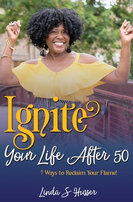 Ignite Your Life After 50 | Husser, Linda S. - 교보문고