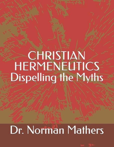 Christian Hermeneutics Dispelling the Myths | Mathers, Norman - 교보문고