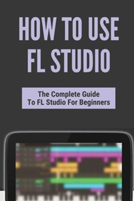 How To Use FL Studio | Arango, Giuseppe - 교보문고