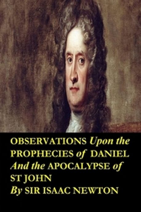 Observations upon the Prophecies of Daniel and the Apocalypse of St John by Sir Isaac Newton ...