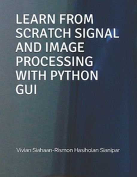 Learn from Scratch Signal and Image Processing with Python GUI | Sianipar, Rismon Hasiholan - 교보문고