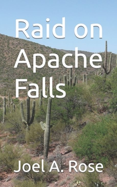 Raid on Apache Falls | Rose, Joel A. - 교보문고