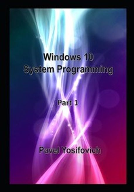 Windows 10 System Programming, Part 1 | Yosifovich, Pavel - 교보문고