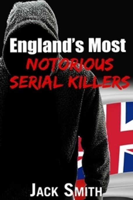 England's Most Notorious Serial Killers | Smith, Jack - 교보문고