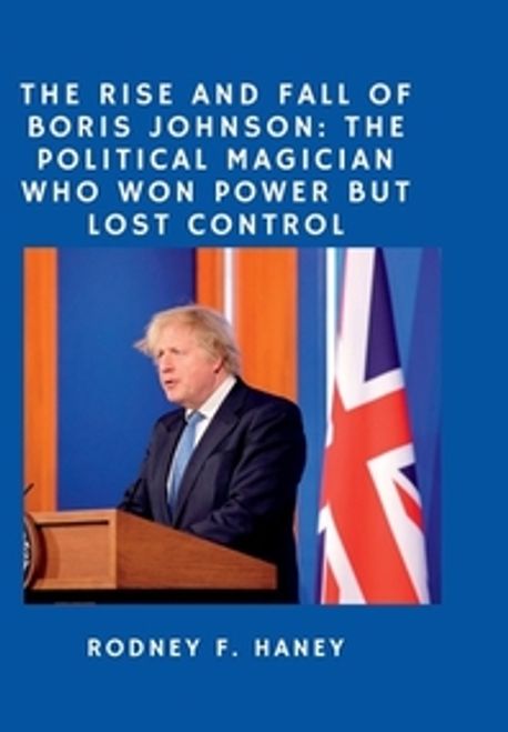 The rise and fall of Boris Johnson | Haney, Rodney F. - 교보문고