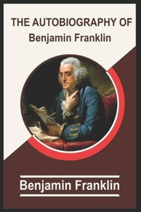 The Autobiography of Benjamin Franklin (illustrated). | Franklin ...