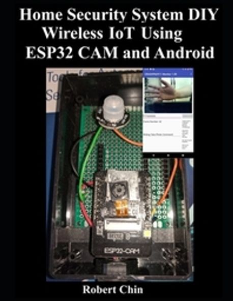 Home Security System DIY Wireless IoT Using ESP32 CAM and Android | Chin, Robert - 교보문고