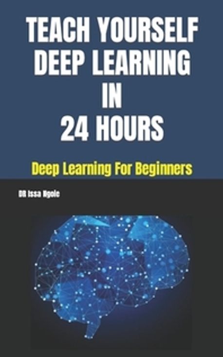 Teach Yourself Deep Learning in 24 Hours | Ngoie, Issa - 교보문고