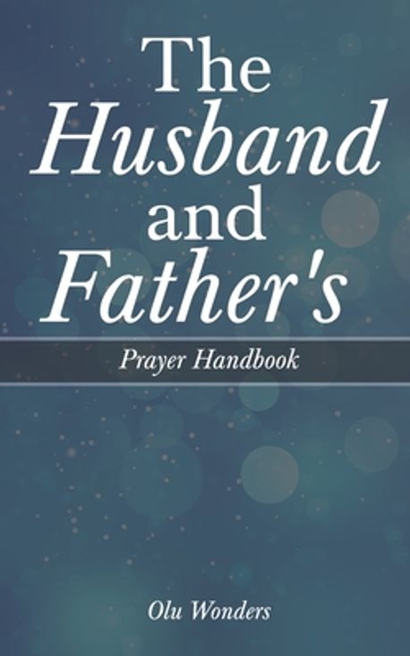 The Husband and Father's Prayer Handbook | Wonders, Olu - 교보문고