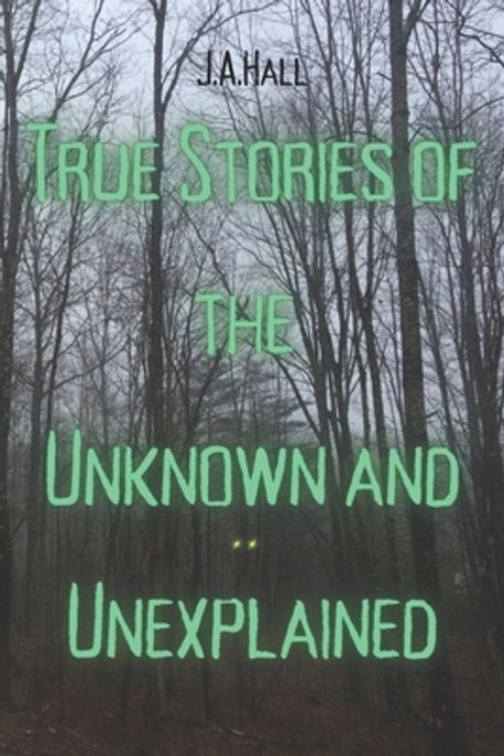 True Stories of the Unknown and Unexplained | Hall, J. a. - 교보문고