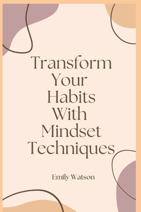 Transform Your Habits With Mindset Techniques | Watson, Emily - 교보문고