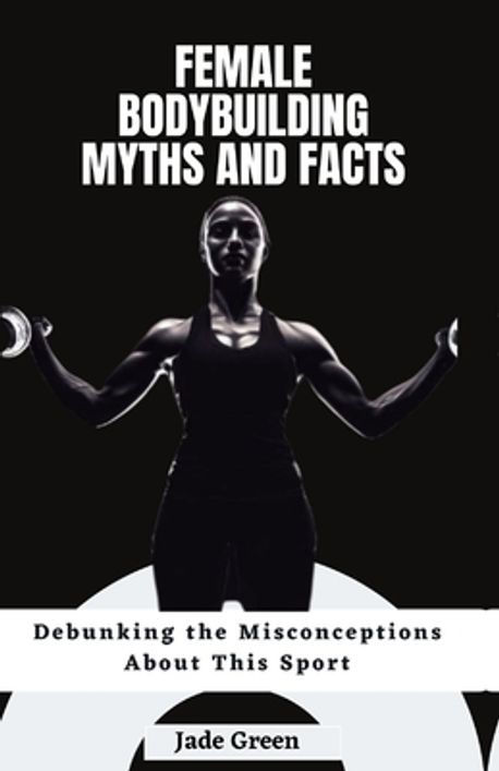 Female Bodybuilding Myths and Facts | Green, Jade - 교보문고