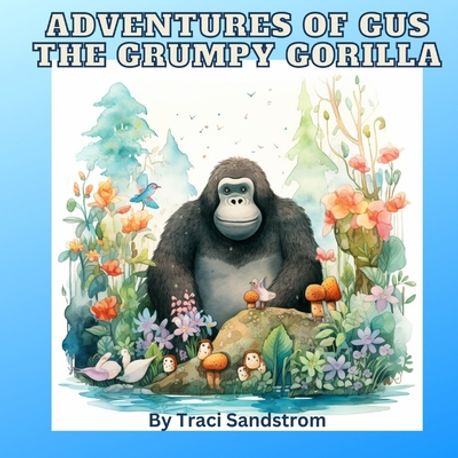 Adventures of Gus the Grumpy Gorilla | Sandstrom, Traci - 교보문고