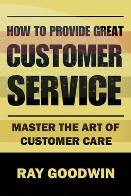 How to Provide Great Customer Service | Goodwin, Ray - 교보문고