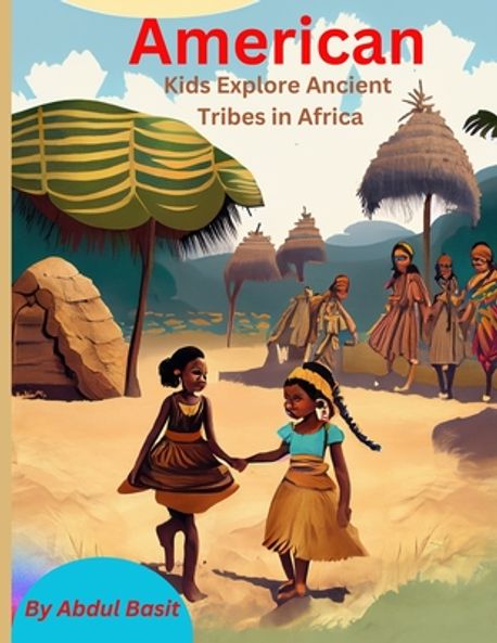 American Kids Explore Ancient Tribes in Africa | Basit, Abdul - 교보문고