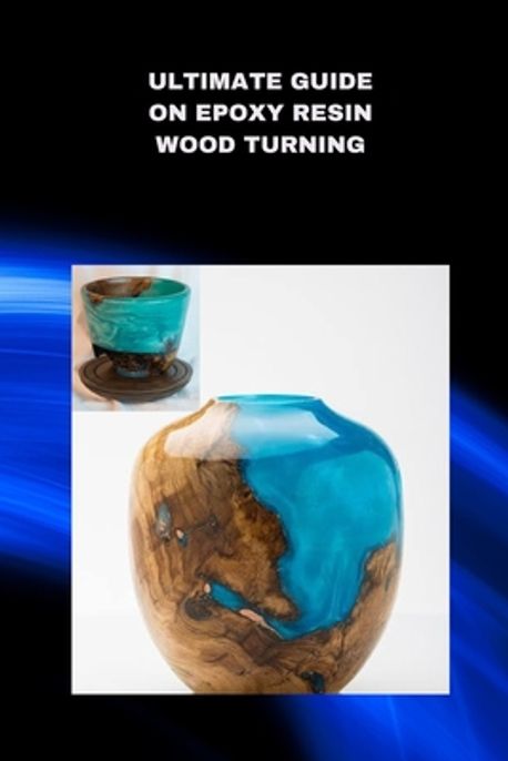 Ultimate Guide on Epoxy Resin Wood Turning | Parker, Bryan - 교보문고