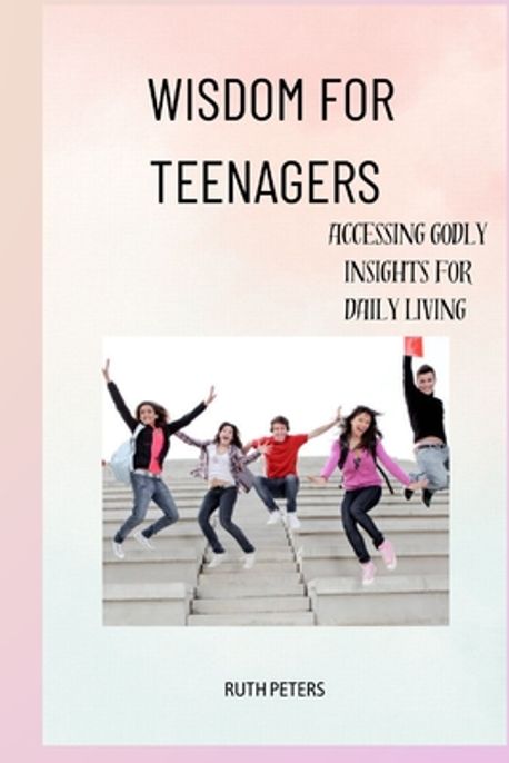 Wisdom for Teenagers | Peters, Ruth - 교보문고