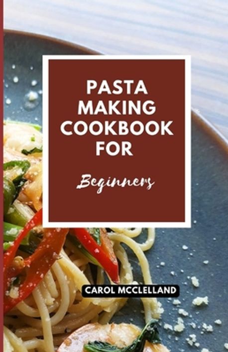 Pasta Making Cookbook For Beginners | McClelland, Carol - 교보문고