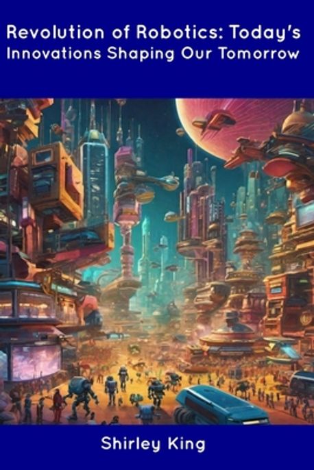 Revolution of Robotics | King, Shirley - 교보문고