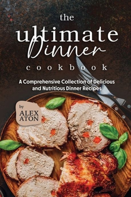 The Ultimate Dinner Cookbook | Aton, Alex - 교보문고