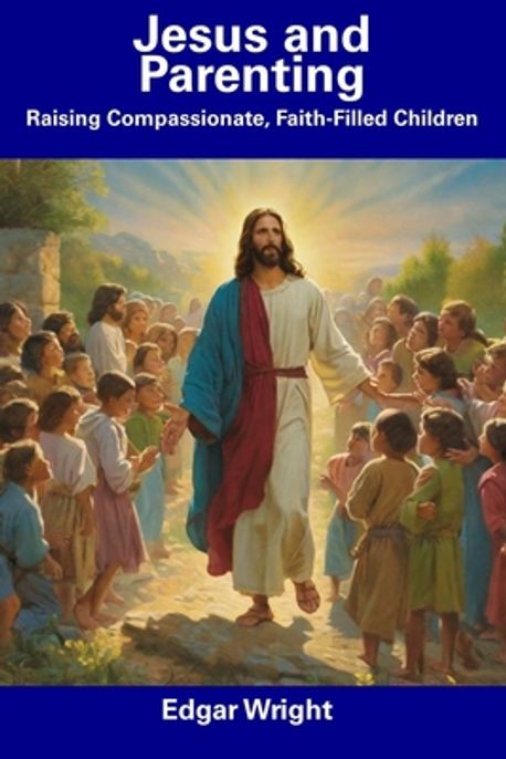 Jesus and Parenting | Wright, Edgar - 교보문고