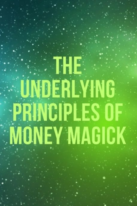 The Underlying Principles of Money Magick | Callaghan, Nichole - 교보문고