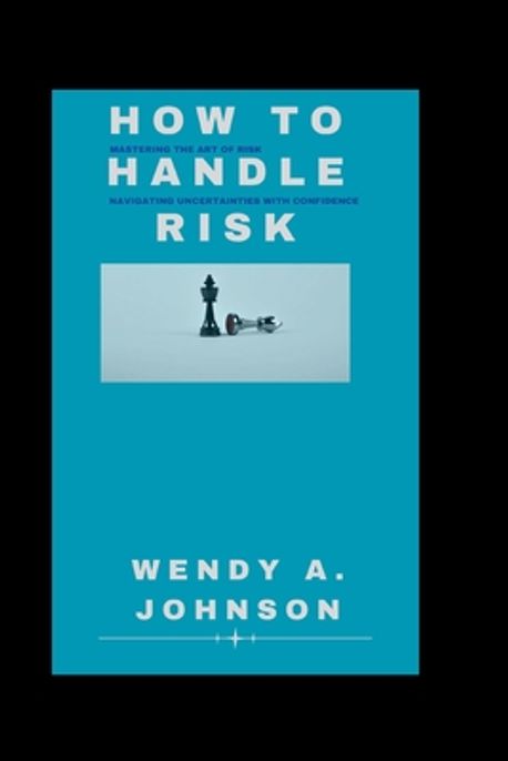 How To Handle Risk | Johnson, Wendy A. - 교보문고
