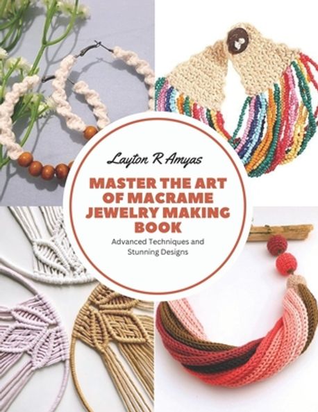 Master the Art of Macrame Jewelry Making Book | Amyas, Layton R. - 교보문고