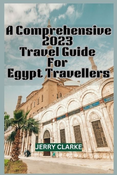 A Comprehensive 2023 Travel Guide For Egypt Travellers | Clarke, Jerry ...