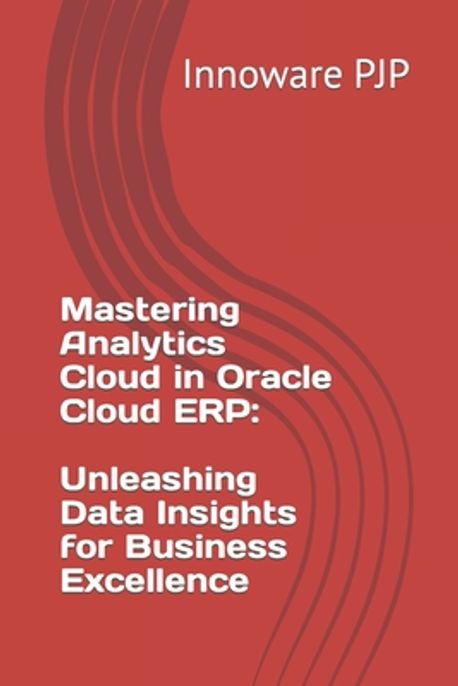 Mastering Analytics Cloud in Oracle Cloud ERP | Pjp, Innoware - 교보문고