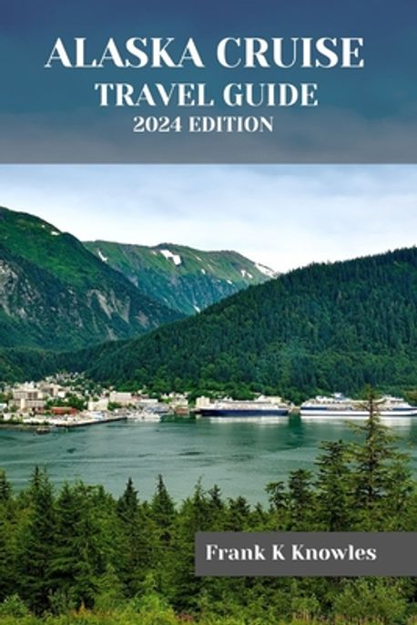 Alaska Cruise Travel Guide 2024 Edition | K. Knowles, Frank - 교보문고